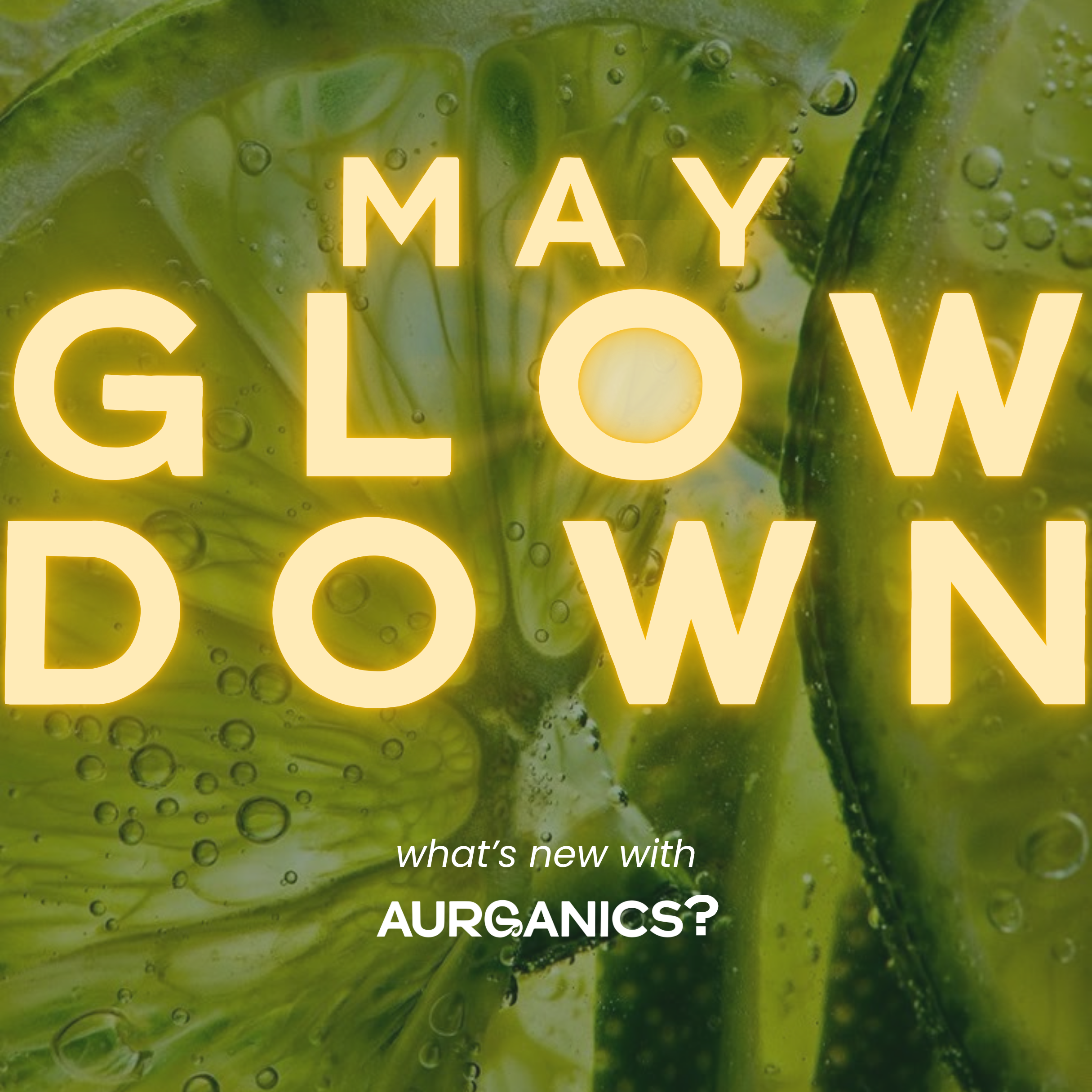 THE GLOW DOWN: MAY 2025 – Aurganics
